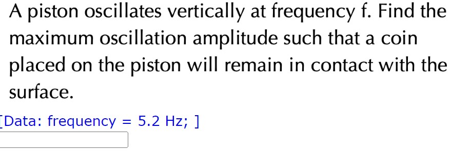 SOLVED: A piston oscillates vertically at frequency f. Find the maximum ...