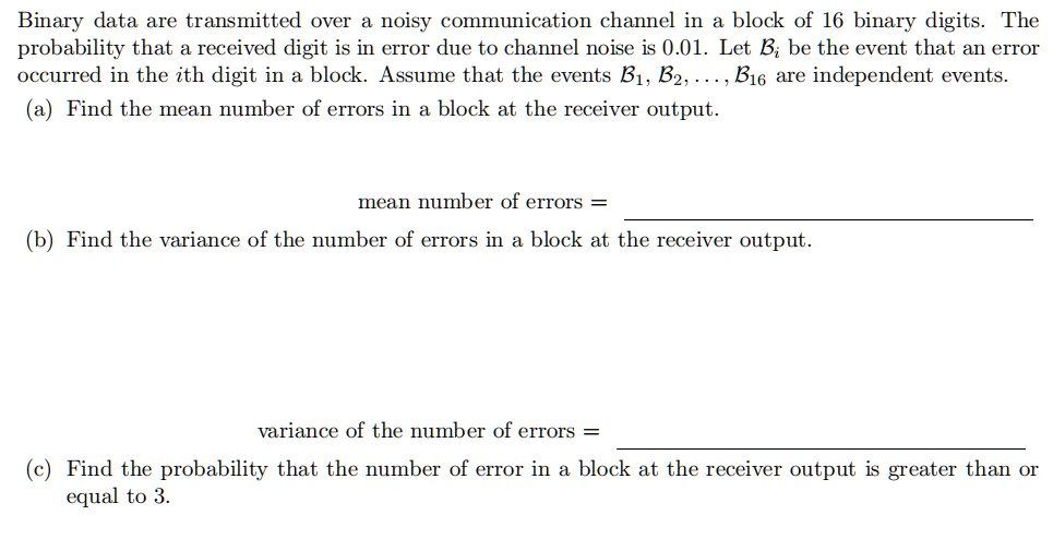 binary data are transmitted over noisy communication channel in a block of 16 binary digits the ...