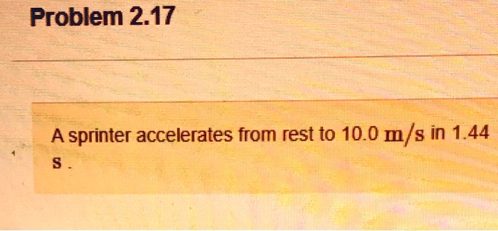 SOLVED: Problem 2.17 A sprinter accelerates from rest to 10.0 m/s in 1.44 5