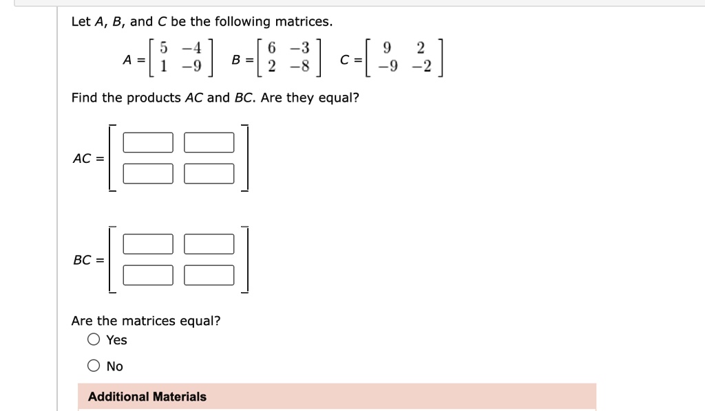 Let A, B, and C be the following matrices. A = B = C = Find the products AC and BC. Are they ...