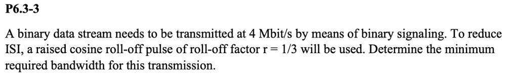 P6.3-3 A binary data stream needs to be transmitted at 4 Mbit/s by means of binary signaling. To ...