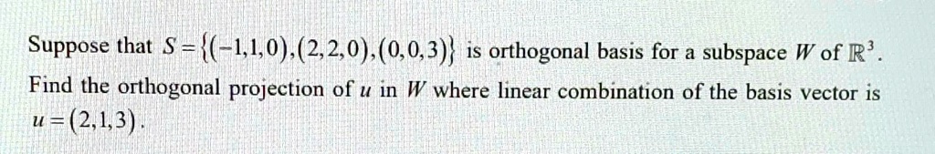 Suppose that S = {(-1,1,0), (2,2,0), (0,0,3)} is orthogonal basis for a subspace W of ℝ^3. Find ...