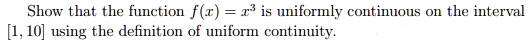 SOLVED: Show that the function f() = 3 is uniformly continuous on the interval 1,10] using the ...