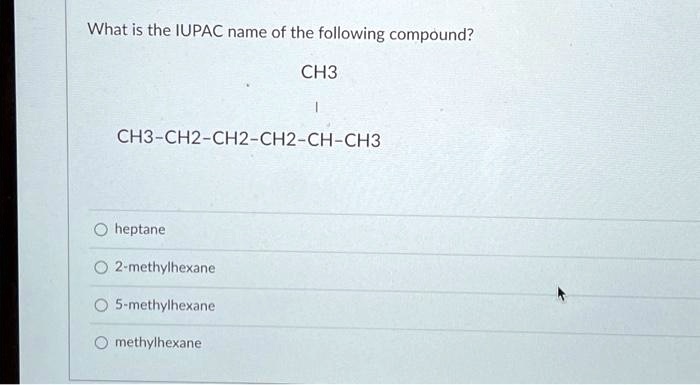 SOLVED: What is the IUPAC name of the following compound? O heptane CH3-CH2-CH2-CH2-CH-CH3 O 2 ...