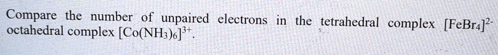 SOLVED: Compare the number of unpaired electrons in the tetrahedral ...