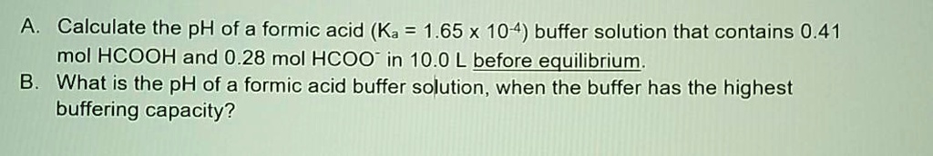 A. Calculate the pH of a formic acid (Ka = 1.65 × 10^-4) buffer solution that contains 0.41 mol ...