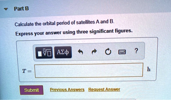 SOLVED: Part B Calculate the orbital period of satellites A and B ...