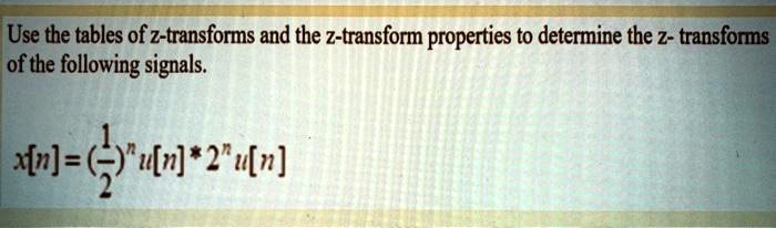 SOLVED: Use the tables of z-transforms and the z-transform properties to determine the z ...