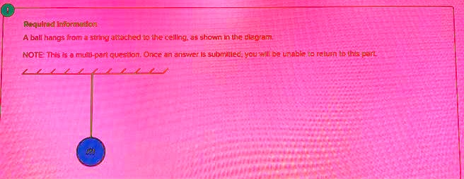 SOLVED: A ball hangs from a string attached to the ceiling, as shown in the diagram. Part 1 ...