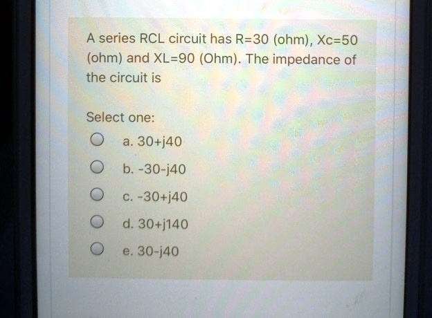 A series RCL circuit has R=30 (ohm), Xc=50 (ohm) and XL=90 (Ohm). The ...