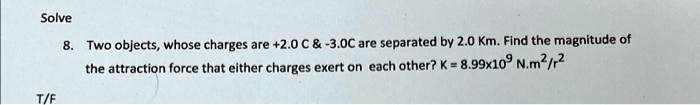 SOLVED: Solve 8.Two objects,whose charges are +2.0 C -3.0C are ...