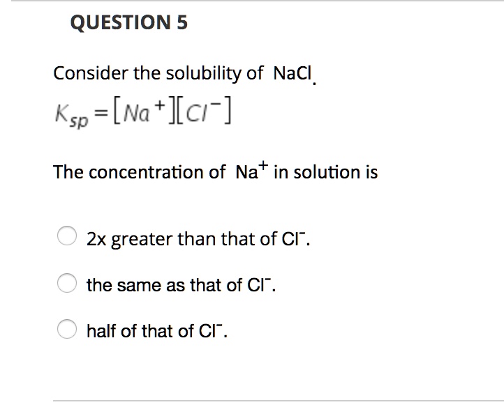 SOLVED: QUESTION 5 Consider the solubility of NaCl, Ksp" [Na J[ci-] The ...
