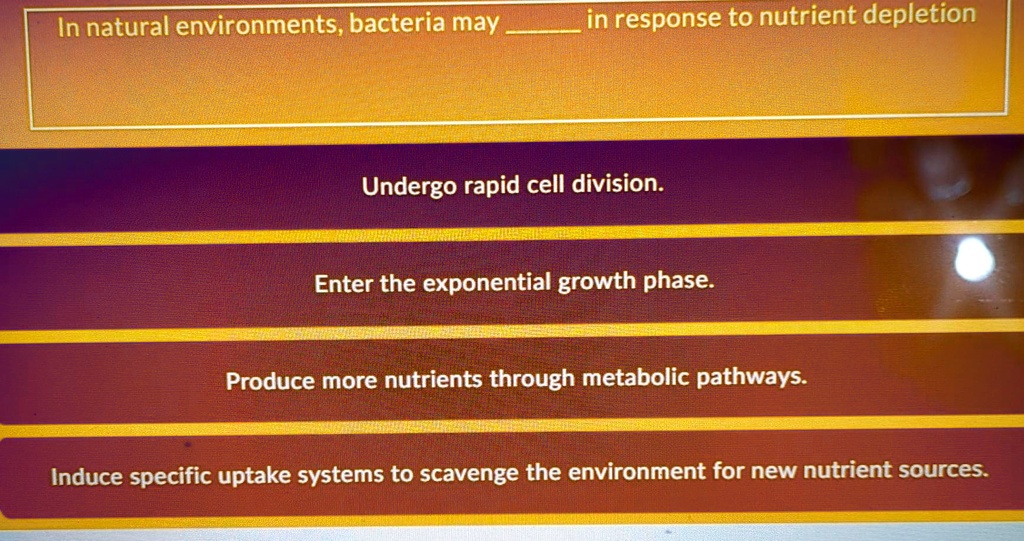 In natural environments, bacteria may in response to nutrient depletion ...