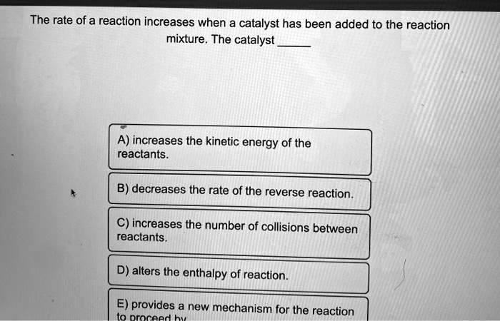 the rate of a reaction increases when a catalyst has been added to the reaction mixture the ...