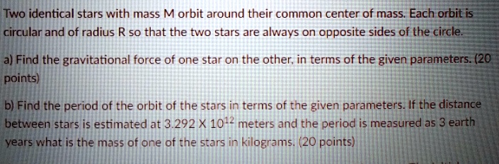 Two identical stars with mass M orbit around their common center of ...