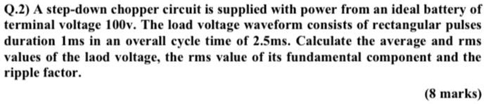 Q.2) A step-down chopper circuit is supplied with power from an ideal ...