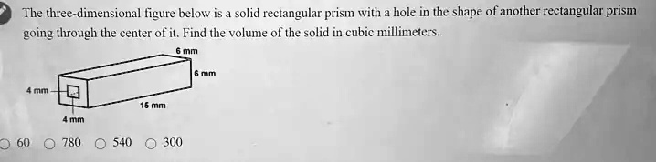 the three dimensional figure below is solid rectangular prism with hole in the shape of another ...