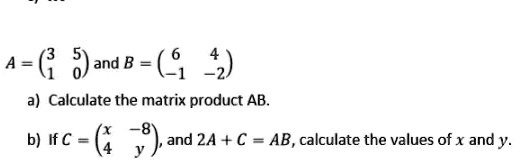 SOLVED: A = ( and B = ( 61 a) Calculate the matrix product AB: b) #c = and 2A + € = AB ...