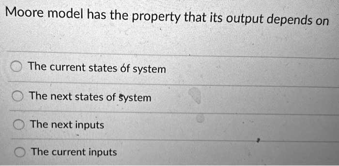 SOLVED: Moore model has the property that its output depends on The ...