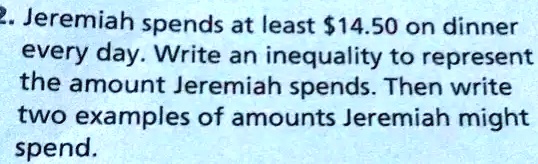 2. Jeremiah spends at least 14.50 on dinner every day. Write an inequality to represent the ...