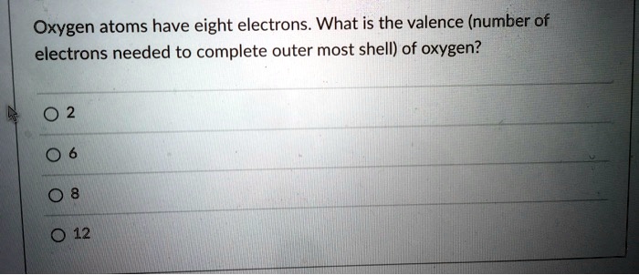 SOLVED: Oxygen atoms have eight electrons What is the valence (number ...