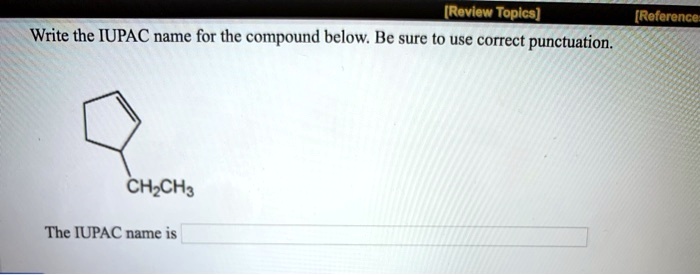 SOLVED: [Review Topics] [Raference Write the IUPAC name for the compound below. Be sure to use ...