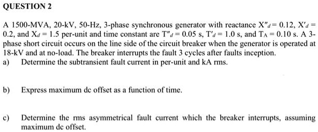 SOLVED: A 1500-MVA, 20-kV, 50-Hz, 3-phase synchronous generator with reactance X"4 = 0.12, Xu ...