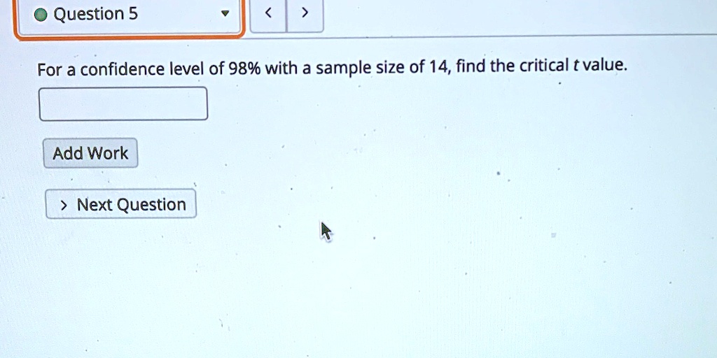 SOLVED: Question 5 For a confidence level of 98% with a sample size of 14, find the critical t ...