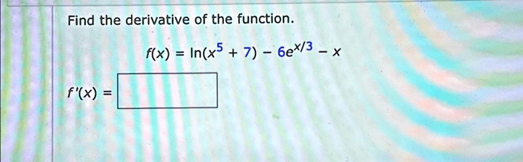 Solved Find The Derivative Of The Function F X Ln X 5 7 6e X