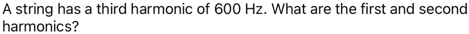 SOLVED: A string has a third harmonic of 600Hz. What are the first and ...