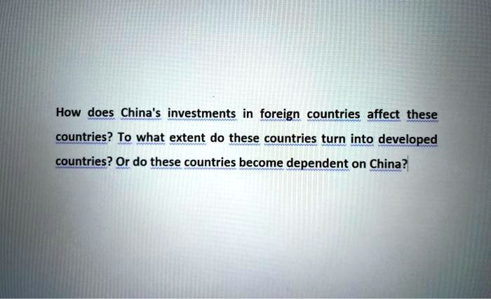 SOLVED: How does China's investments in foreign countries affect these ...
