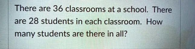 SOLVED: There are 36 classrooms at a school There are 28 students in ...