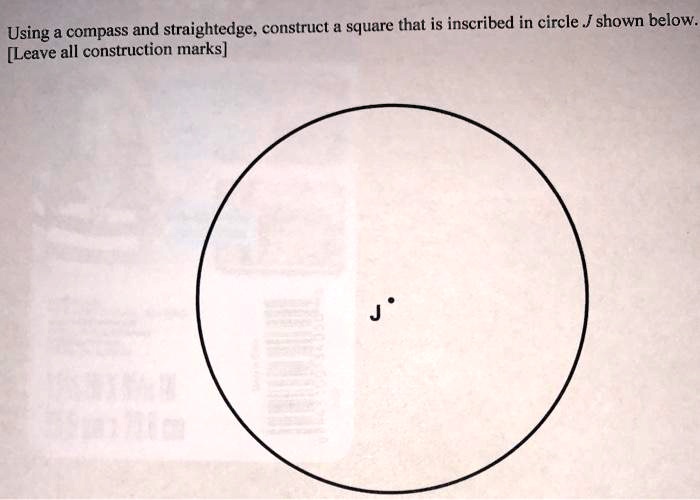 Using a compass and straightedge, construct a square that is inscribed in circle J shown below ...