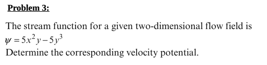 Problem 3: The stream function for a given two-dimensional flow field is ψ = 5x^2 y - 5y^3 ...