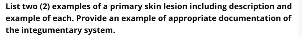 SOLVED: List two (2) examples of a primary skin lesion including ...