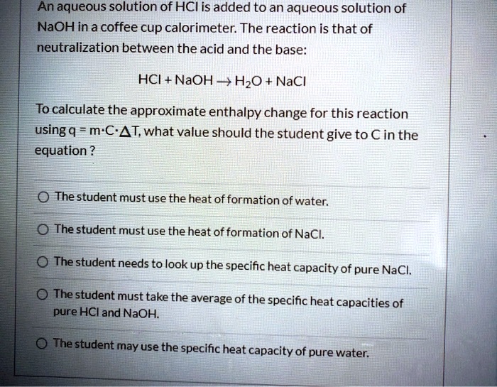 an aqueous solution of hcl is added to an aqueous solution of naoh in a coffee cup calorimeter ...