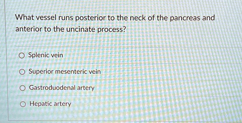 What vessel runs posterior to the neck of the pancreas and anterior to ...