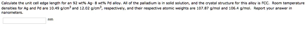 calculate the unit cell edge length for an 92 wt ag wt pd alloy all of the palladium is in solid ...