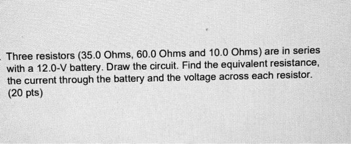 three resistors 350 ohms 600 ohms and 100 ohms are in series with a 120 v battery draw the ...