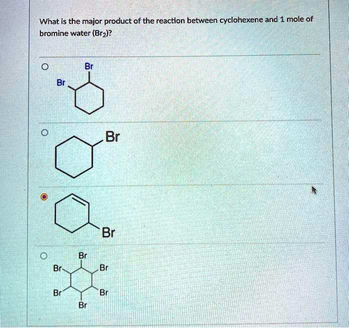 What is the major product of the reaction between cyclohexene and 1 mole of bromine water (Br2 ...