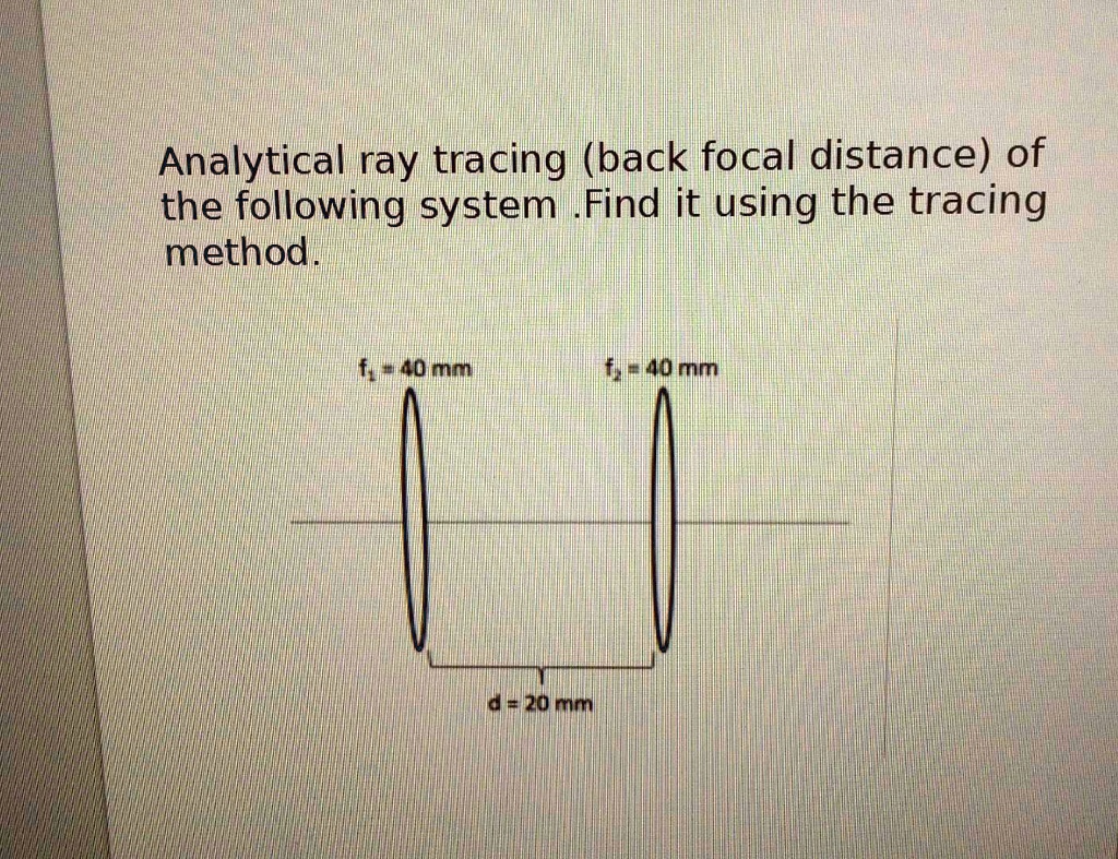 SOLVED: Analytical ray tracing (back focal distance) of the following system. Find it using the ...
