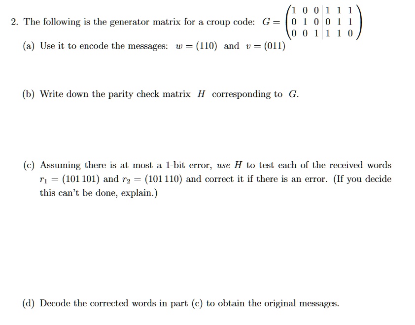 SOLVED: The following is the generator matrix for a group code: G = 00 (a) Use it to encode the ...