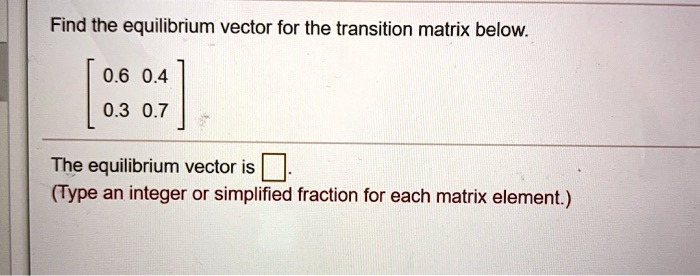 SOLVED: Find the equilibrium vector for the transition matrix below: 0. ...