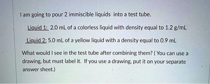 I am going to pour 2 immiscible liquids into a test tube. Liquid 1: 2.0 ...