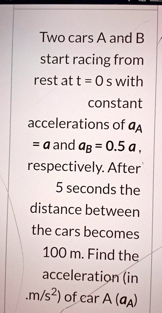 Solved Two Cars A And B Start Racing From Rest Att O S With Constant Accelerations Of Aa