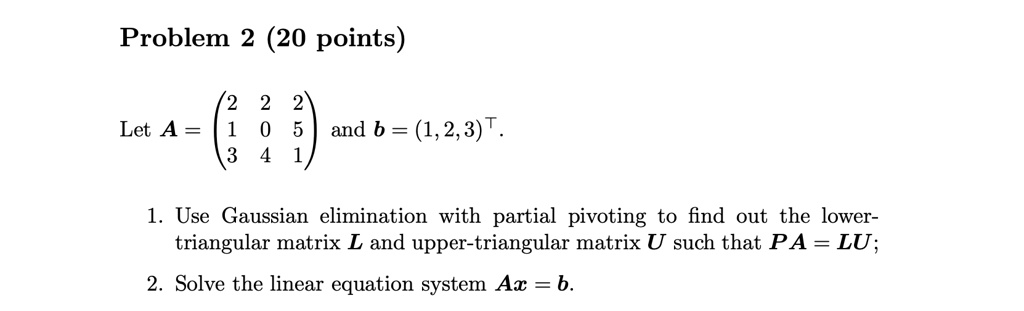 SOLVED:Problem 2 (20 points) Let A = and b = (1,2,3)". Use Gaussian ...