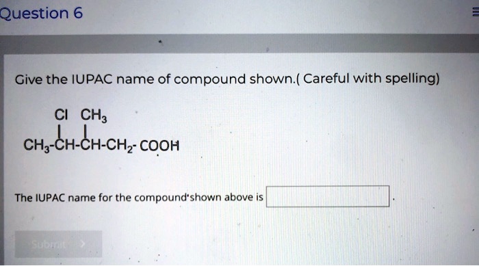 SOLVED: Give the IUPAC name of the compound shown (Careful with spelling) Cl CH3 CH3-CH-CH2-CH2 ...