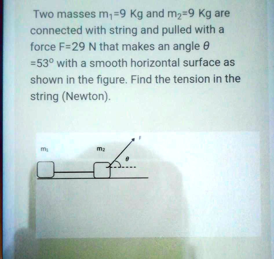 Two masses m1=9 Kg and m2=9 Kg are connected with string and pulled with a force F=29 N that ...