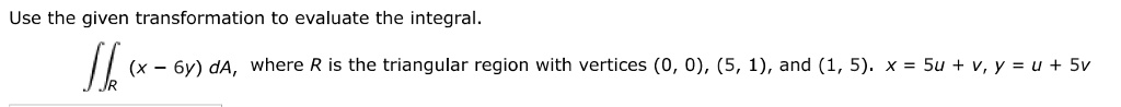 SOLVED: Use the given transformation to evaluate the integral. Fk (x 6y) dA, where R is the ...