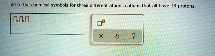 Write the chemical symbols for three different atomic cations that all ...